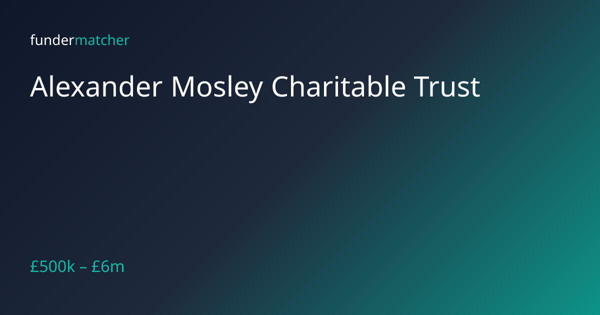 Alexander Mosley Charitable Trust Grants & Funding | £500,000 - £ ...