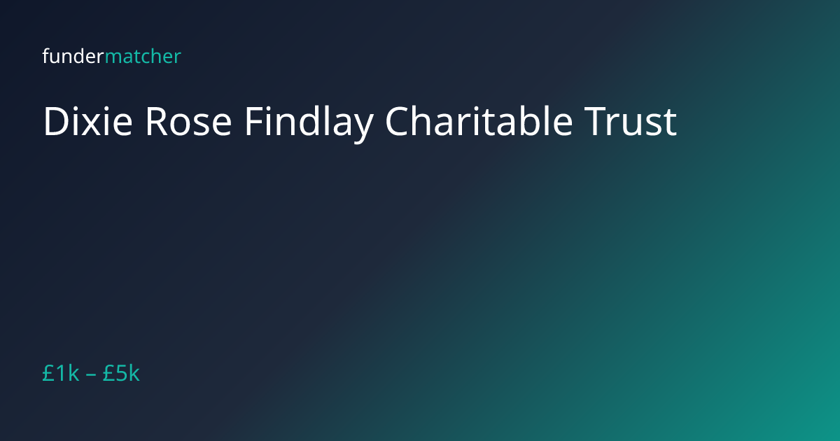Dixie Rose Findlay Charitable Trust Grants & Funding | £1,000 - £5,000 ...