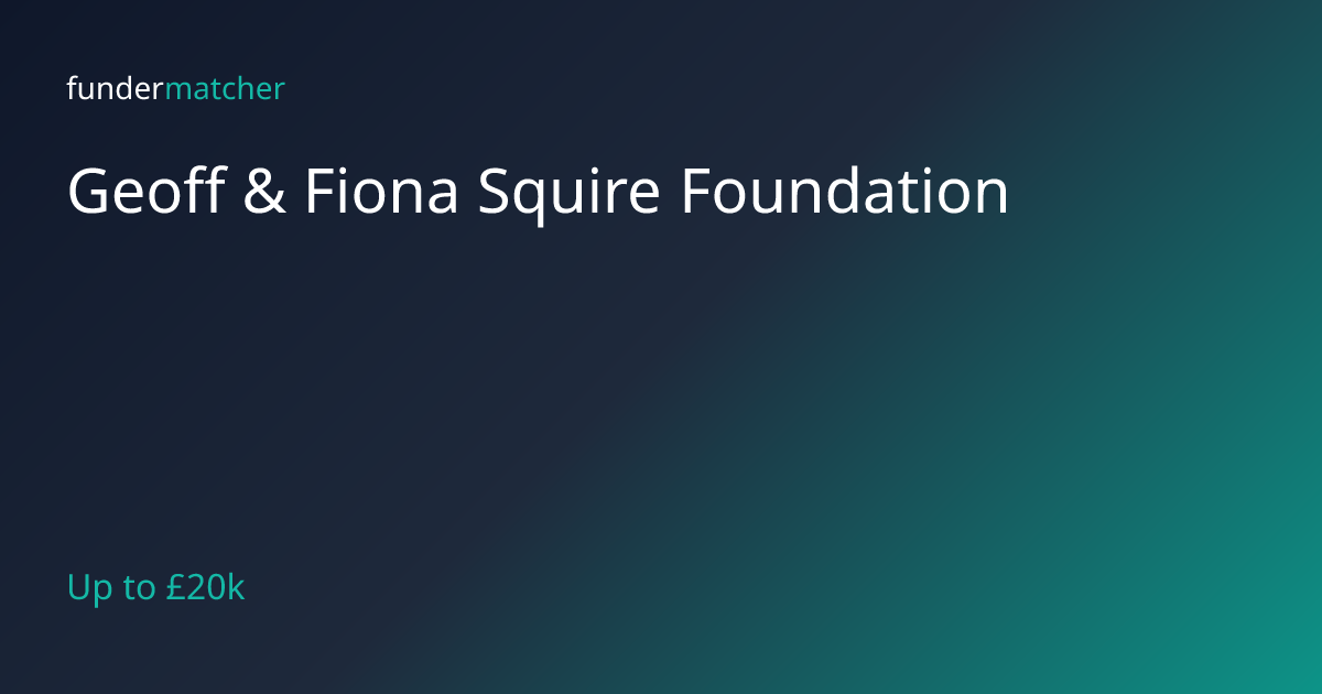 Geoff & Fiona Squire Foundation Grants & Funding | Up to £20,000 ...