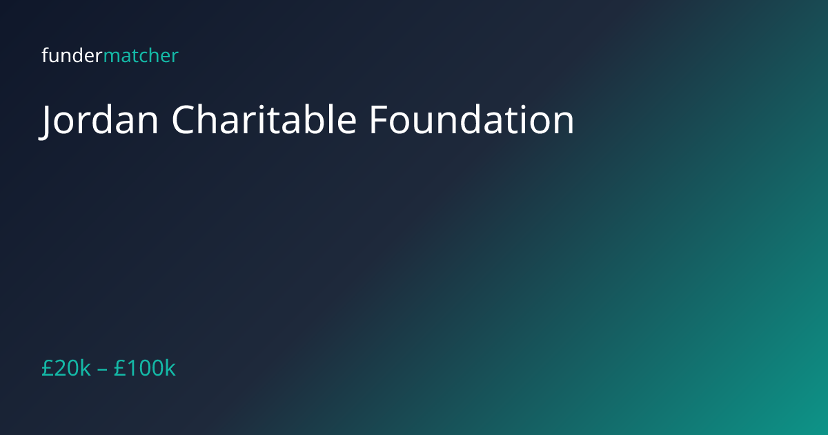 Jordan Charitable Foundation Grants & Funding | £20,000 - £100,000 ...