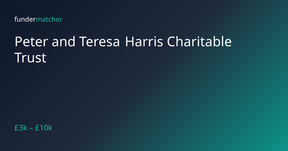 Peter and Teresa Harris Charitable Trust Grants & Funding | £3,000 - £ ...