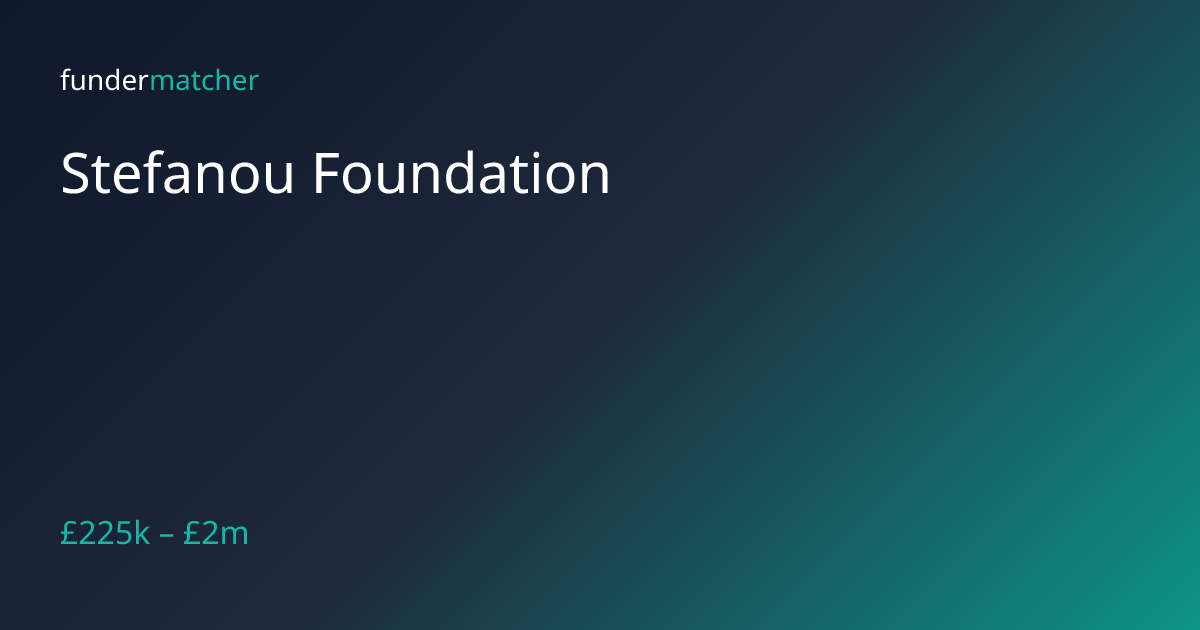Stefanou Foundation Grants & Funding | £225,000 - £2,000,000 ...