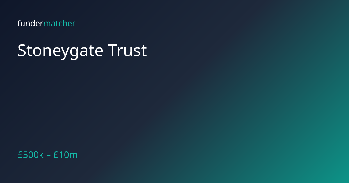 Stoneygate Trust Grants & Funding | £500,000 - £10,000,000 | Fundermatcher